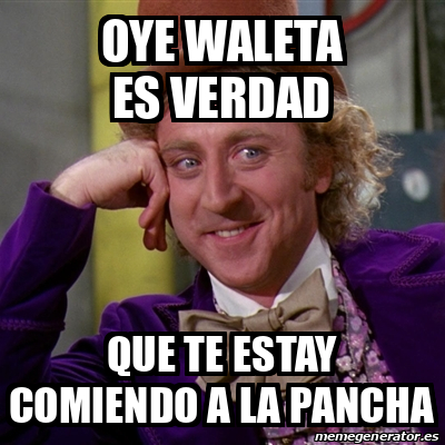 Meme Willy Wonka - Oye waleta es verdad Que te estay comiendo a la ...