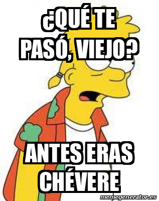 Meme Personalizado - ¿Qué te pasó, viejo? Antes eras chévere - 32126203