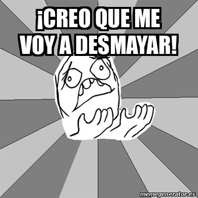 Meme Whyyy - ¡Creo que me voy A desmayar! - 32126645