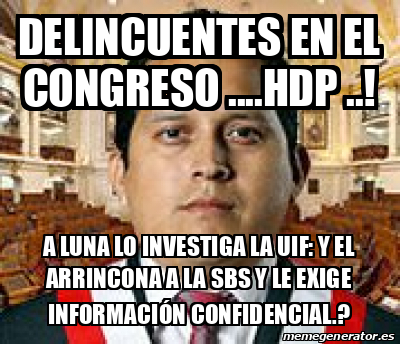 Meme Personalizado - delincuentes en el congreso ....hdp ..! A Luna lo ...