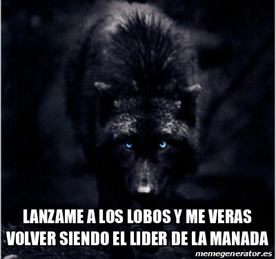 Meme Personalizado - Lanzame a los lobos y me veras volver siendo el ...
