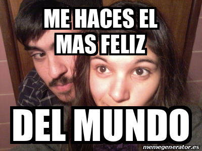 Meme Personalizado - Me haces el mas feliz Del mundo - 32126845