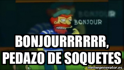 Meme Personalizado - BONJOURRRRRR, PEDAZO DE SOQUETES - 32127501