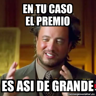 Meme Ancient Aliens - EN TU CASO EL PREMIO ES ASI DE GRANDE - 32127545