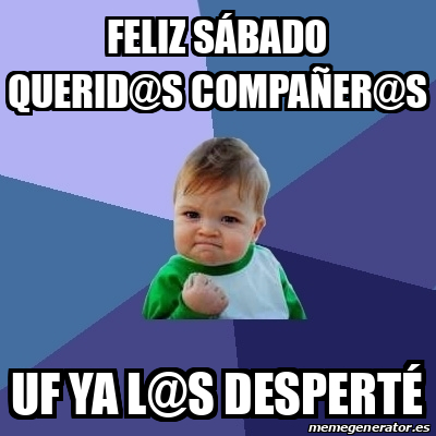 Meme Bebe Exitoso - Feliz sábado querid@s compañer@s Uf ya l@s desperté ...