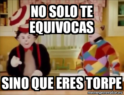 Meme Personalizado - No solo te equivocas sino que eres torpe - 32128250