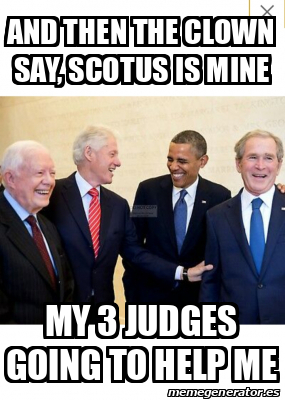 Meme Personalizado - And then the clown say, scotus is mine My 3 judges ...