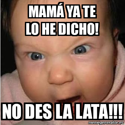 Meme Bebe furioso - Mamá ya te lo he dicho! No des la lata!!! - 32128578