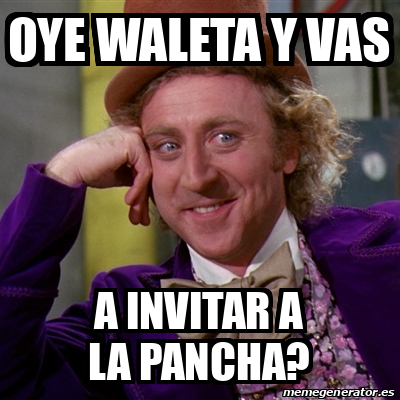 Meme Willy Wonka - Oye waleta y vas a invitar a la Pancha? - 32129413
