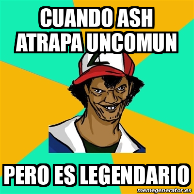 Meme Ash Pedreiro - CUANDO ASH ATRAPA UNCOMUN PERO ES LEGENDARIO - 32129697