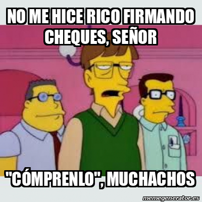 Meme Personalizado - No me hice rico firmando cheques, señor "Cómprenlo ...