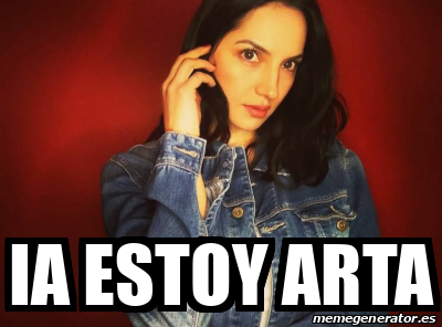 Meme Personalizado - Ia estoy arta - 32130107