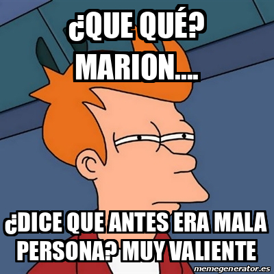 Meme Futurama Fry - ¿QUE QUÉ? MARION.... ¿DICE QUE ANTES ERA MALA ...