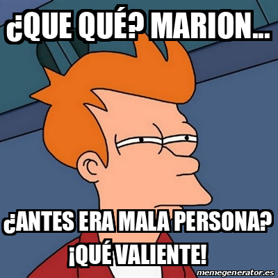 Meme Futurama Fry - ¿QUE QUÉ? MARION... ¿ANTES ERA MALA PERSONA? ¡QUÉ ...