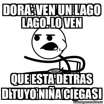 Meme Personalizado - dora: ven un lago que esta detras tuyo niña ciega ...