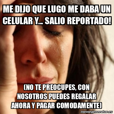 Meme Problems - ME DIJO QUE LUGO ME DABA UN CELULAR Y... SALIO ...