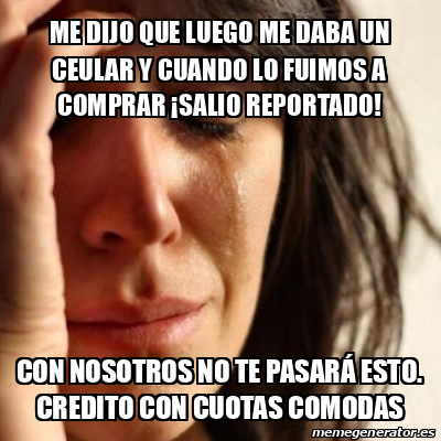 Meme Problems - ME DIJO QUE LUEGO ME DABA UN CEULAR Y CUANDO LO FUIMOS ...