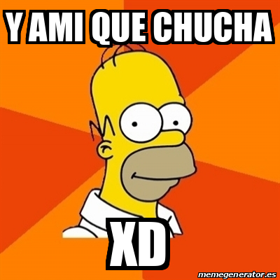 Meme Homer - Y AMI QUE CHUCHA XD - 32130856