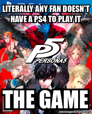 Meme Personalizado - literally any fan doesn't have a ps4 to play it ...