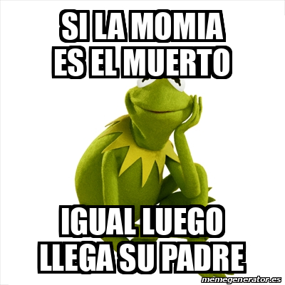 Meme Kermit the frog - si la momia es el muerto igual luego llega su ...