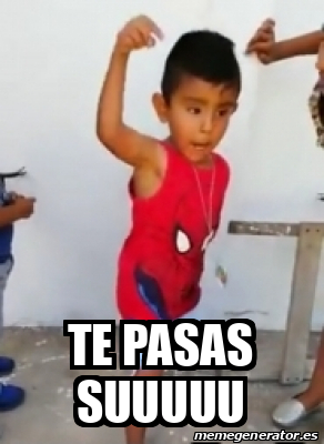 Meme Personalizado - te PASAS suuuuu - 32131358