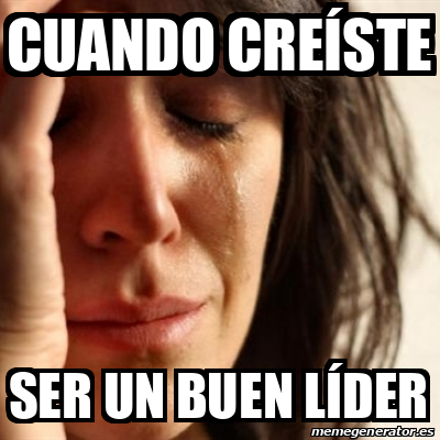 Meme Problems - CUANDO CREÍSTE SER UN BUEN LÍDER - 32131379