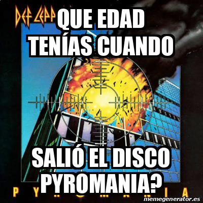 Meme Personalizado - Que edad tenías cuando Salió el disco pyromania ...