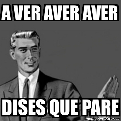 Meme Correction Guy - a ver aver aver dises que pare - 32132492