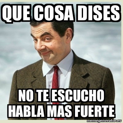 Meme Mr Bean - que cosa dises no te escucho habla mas fuerte - 32132536