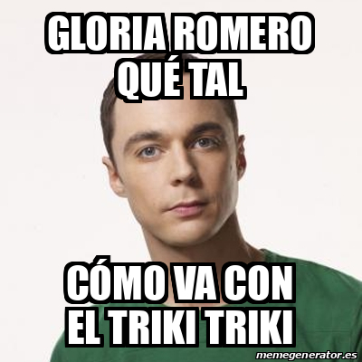 Meme Sheldon Cooper - Gloria Romero qué tal Cómo va con el triki triki ...