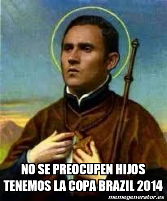 Meme Personalizado - NO SE PREOCUPEN HIJOS tenemos la copa brazil 2014 ...