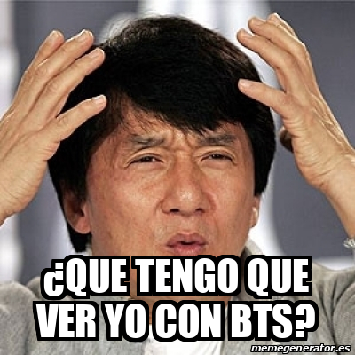 Meme Jackie Chan - ¿QUE TENGO QUE VER YO CON BTS? - 32133120