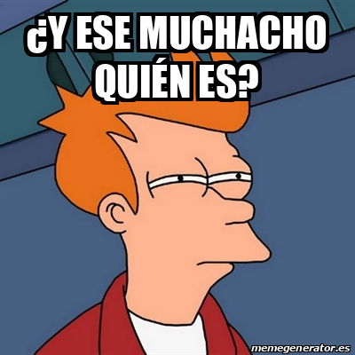 Meme Futurama Fry - ¿Y ese muchacho quién es? - 32133144