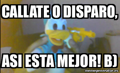 Meme Personalizado - callate o disparo, asi esta mejor! B) - 32133682
