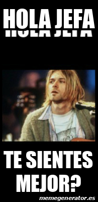 Meme Personalizado - Hola jefa Te sientes mejor? - 32133986