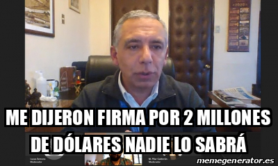 Meme Personalizado - ME DIJERON FIRMA POR 2 MILLONES DE DÓLARES NADIE ...