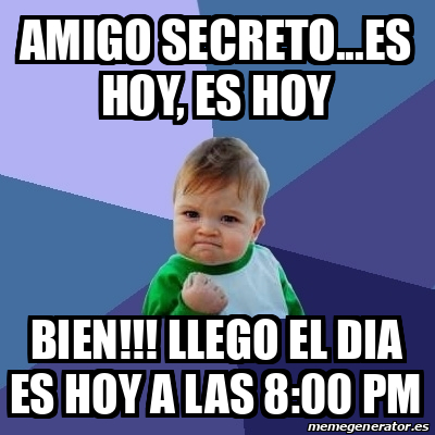 Meme Bebe Exitoso - AMIGO SECRETO...ES HOY, ES HOY BIEN!!! LLEGO EL DIA ...