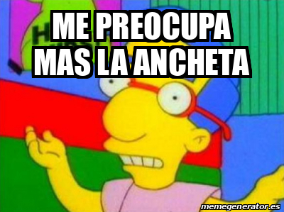 Meme Personalizado - Me preocupa mas la ancheta - 32134245