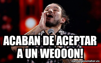 Meme Personalizado - ACABAN DE ACEPTAR A UN WEOOON! - 32134453