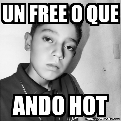 Meme Personalizado - Un free o que Ando hot - 32134627
