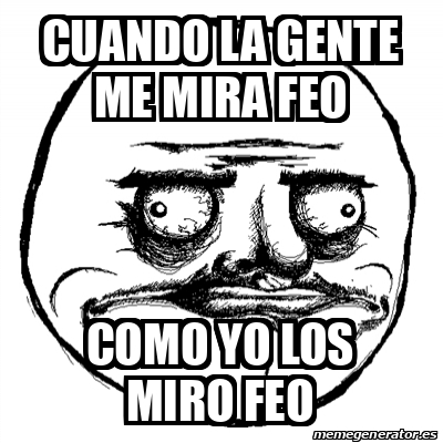 Meme Me Gusta - cuando la gente me mira feo como yo los miro feo - 32134826