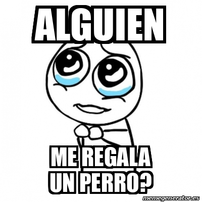 Meme Por favor - Alguien Me regala un perro? - 32135144