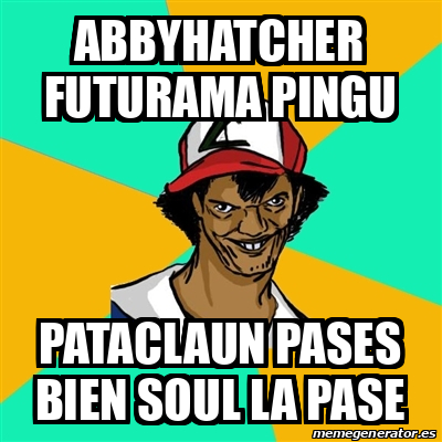 Meme Ash Pedreiro - abbyhatcher futurama pingu Pataclaun pases bien ...