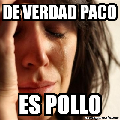 Meme Problems - DE VERDAD PACO ES POLLO - 32135298