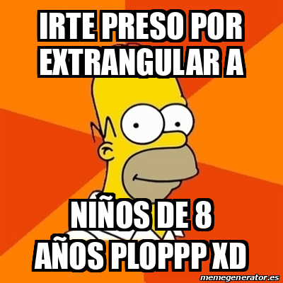 Meme Homer - IRTE PRESO POR EXTRANGULAR A NIÑOS DE 8 AÑOS PLOPPP XD ...
