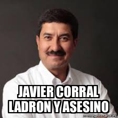 Meme Personalizado - javier corral ladron y asesino - 32135706