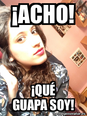 Meme Personalizado - ¡Acho! ¡Qué guapa soy! - 32136914