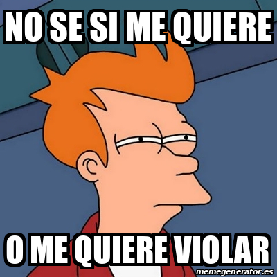 Meme Futurama Fry - No se si me quiere O me quiere violar - 32137499