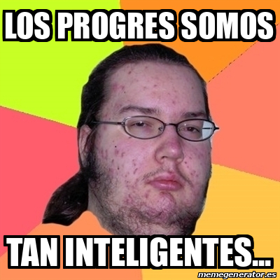 Meme Friki - Los progres somos Tan inteligentes... - 32137677