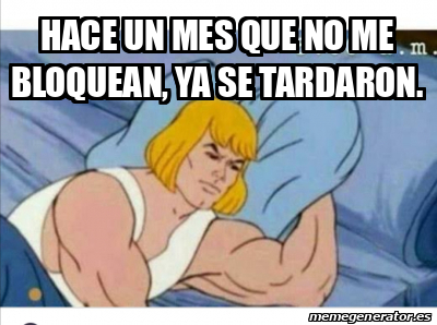 Meme Personalizado - Hace un mes que no me bloquean, ya se tardaron ...